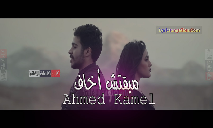 كلمات اغنية مبقتش اخاف احمد كامل